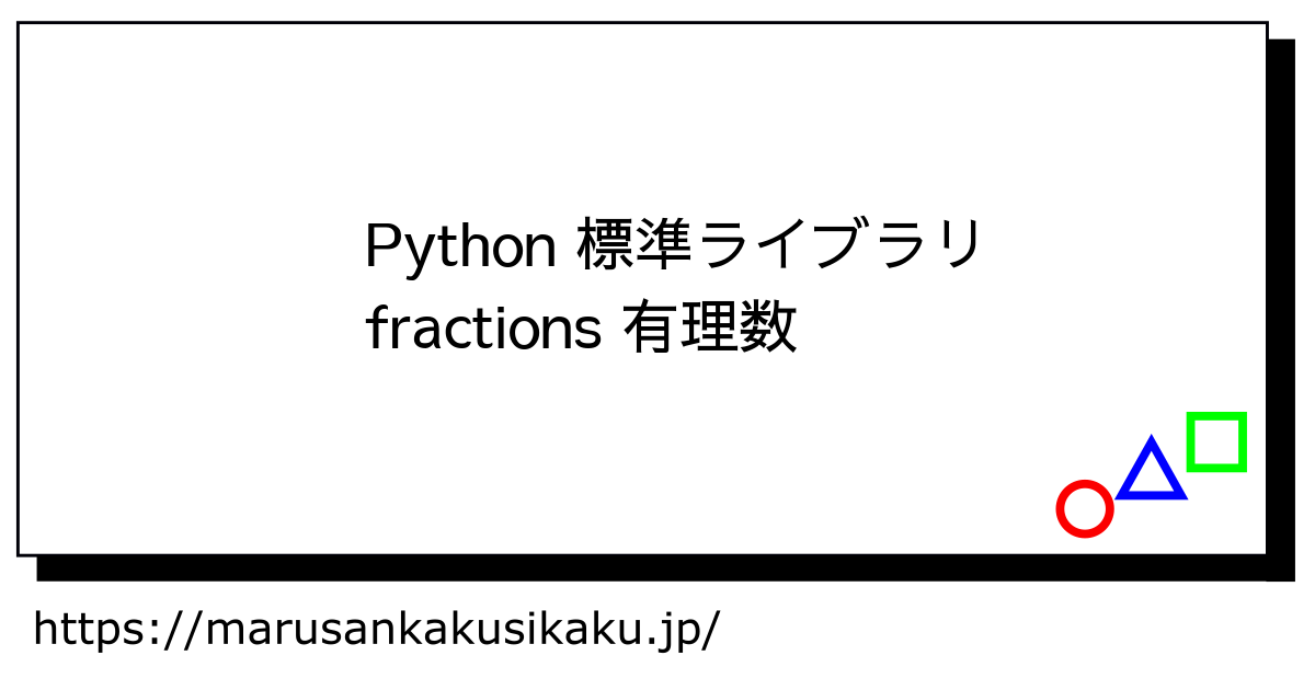 Python 標準ライブラリ fractions 有理数 - まるさんかくしかく Tech学習と入門ログ